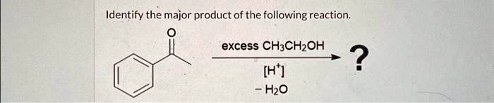 Identify the major product of the following reaction. excess CH3CH2OH ...