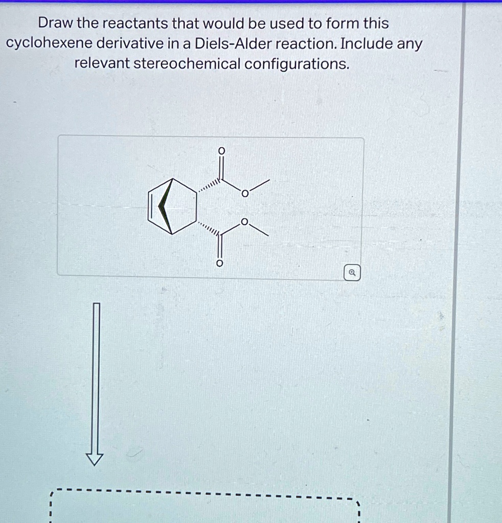 Draw the reactants that would be used to form this cyclohexene derivative in a Diels-Alder ...