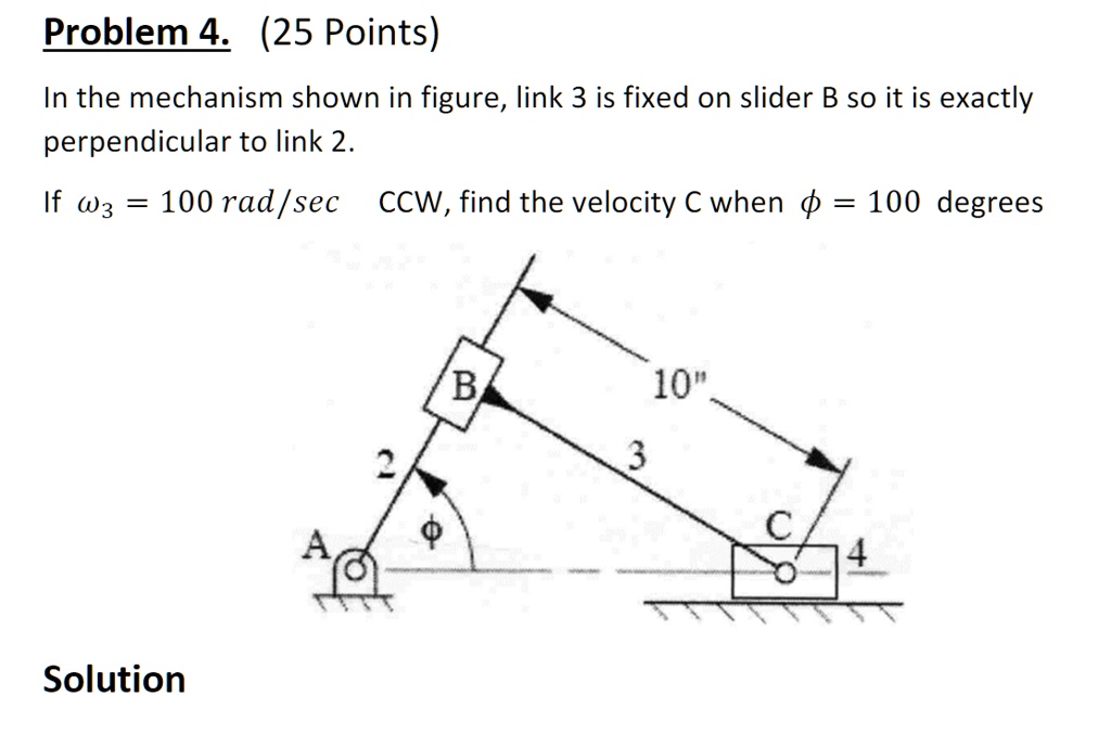 Problem 4. (25 Points) In the mechanism shown in figure, link 3 is fixed on slider B so it is ...