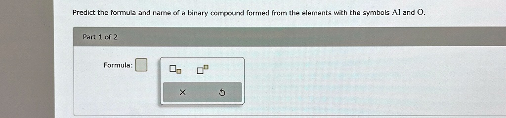 Predict the formula and name of a binary compound formed from the elements with the symbols Al ...