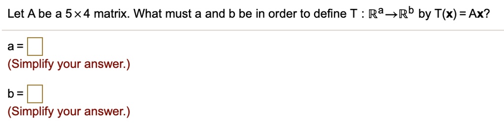 let a be a 5x4 matrix what must a and b be in order to define t rarb by ...