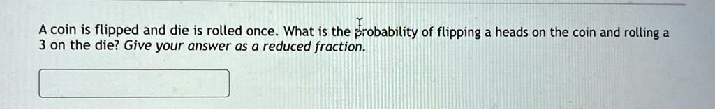 SOLVED: A coin is flipped and a die is rolled once. What is the probability of flipping a heads ...