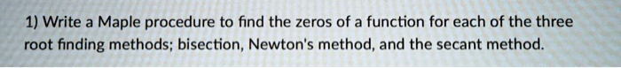 SOLVED: 1) Write a Maple procedure to find the zeros of a function for each of the three root ...
