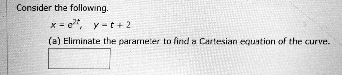 SOLVED: Consider the following: x = e2t, Y =t+ 2 (a) Eliminate the ...