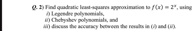 SOLVED: Q. 2) Find quadratic least-squares approximation to f (x) 2* using i) Legendre ...
