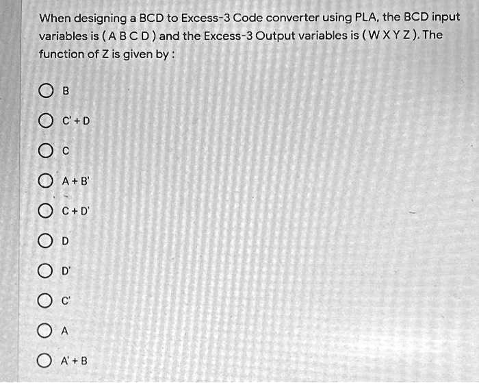 When designing a BCD to Excess-3 Code converter using PLA, the BCD input variables is (ABCD) and ...