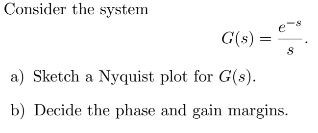 SOLVED: Consider the system S ) Sketch a Nyquist plot for G(s) b) Decide the phase and gain margins.