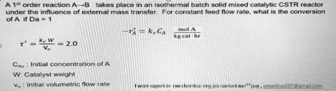 SOLVED: A first-order reaction A-B takes place in an isothermal batch solid mixed catalytic CSTR ...