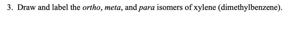 SOLVED: 3 Draw and label the ortho, meta, and para isomers of xylene ...