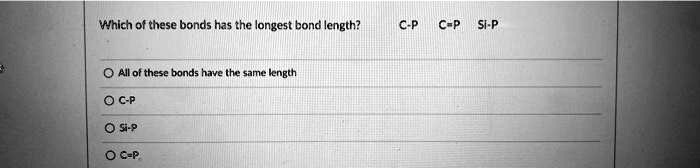 SOLVED: Which of these bonds hzs the longest bond length? C-P C-P SI-P ...