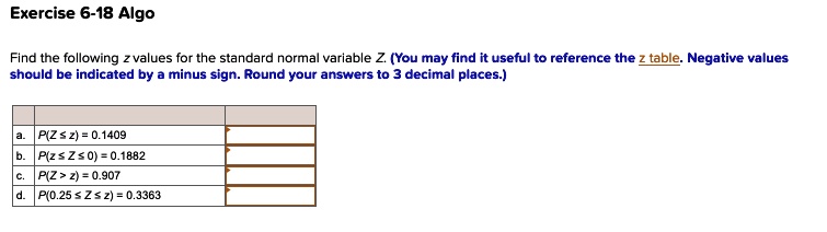 Exercise 6-18 Algo Find the following z values for the standard normal variable Z. (You may find ...