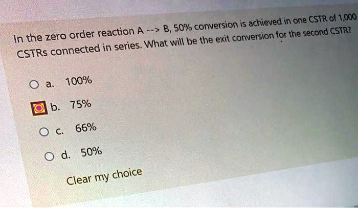 SOLVED: In the zero-order reaction A –> B, 50% conversion is achieved in one CSTR out of 1,000 ...