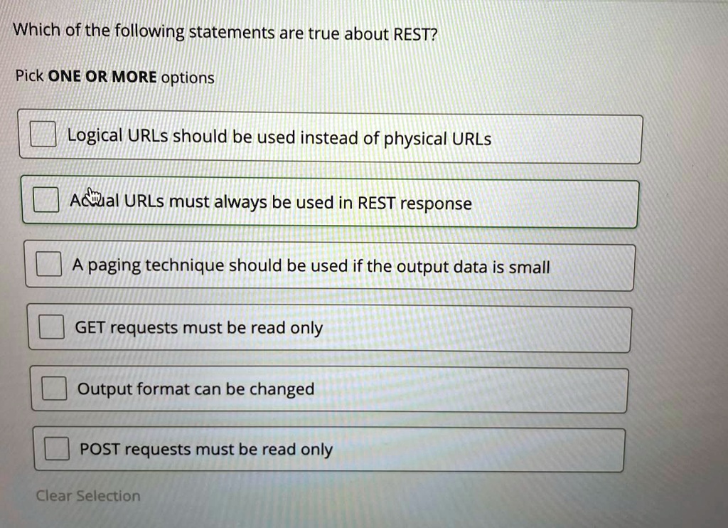 Which of the following statements are true about REST? Pick ONE OR MORE options Logical URLs ...