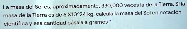 La masa del Sol es, aproximadamente, 330,000 veces la de la Tierra. Si ...