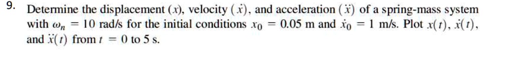 SOLVED: 9. Determine the displacement(x,velocityx,and acceleration of a spring-mass system with ...