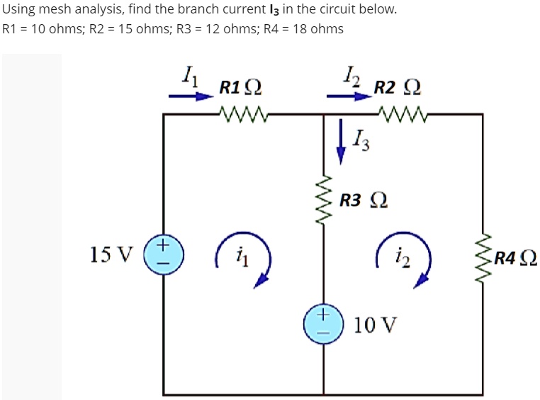 Using mesh analysis, find the branch current I3 in the circuit below. R1 = 10 ohms; R2 = 15 ohms ...