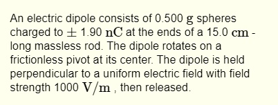 An electric dipole consists of 0.500 g spheres charged to ± 1.90 nC at ...