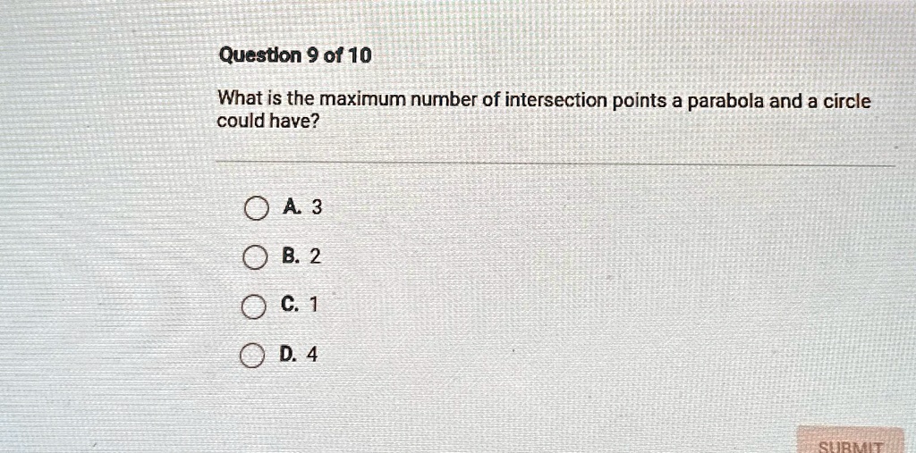 Question 9 of 10 What is the maximum number of intersection points a parabola and a circle could ...