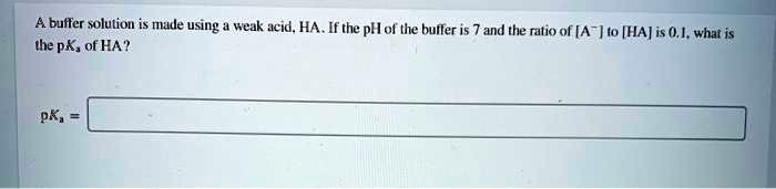 A buffer solution is made using a weak acid, HA. If the pH of the buffer is 7 and the ratio of ...