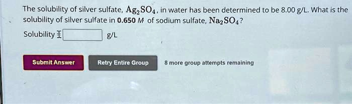 The solubility of silver sulfate, Ag2SO4, in water has been determined to be 8.00 g/L. What is ...