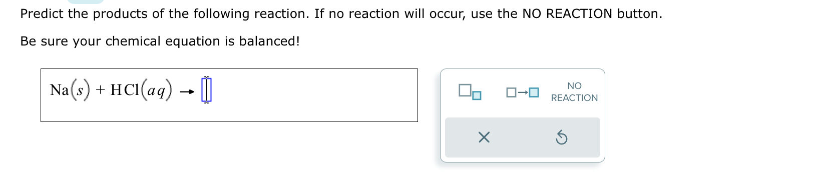 Predict the products of the following reaction. If no reaction will ...