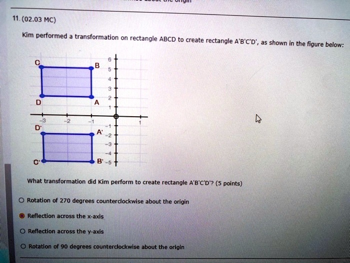 SOLVED: 11.(02.03 MC) Kim performed transformation on rectangle ABCD to create rectangle A'8CD ...