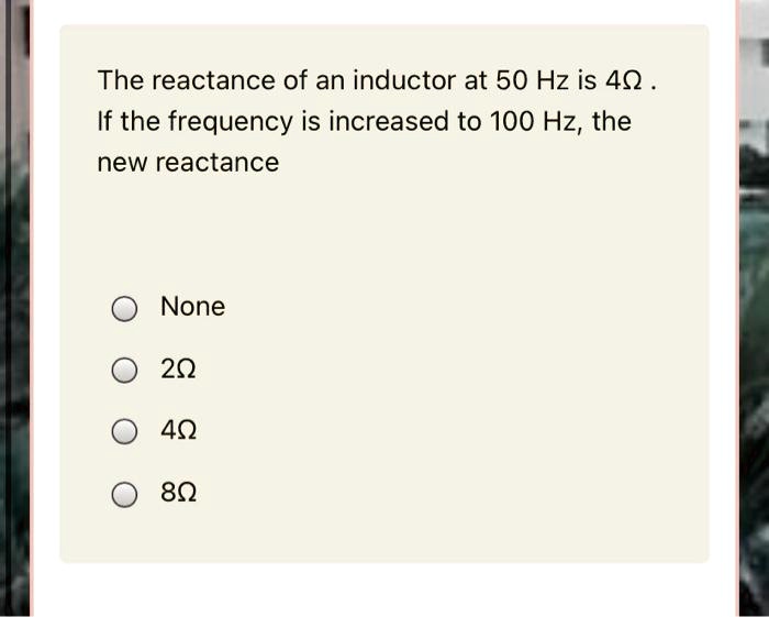 Solved What Is The Correct Option The Reactance Of An Inductor At 50 Hz Is 40 If The Frequency