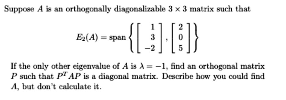 SOLVED: Suppose A is n orthogonally diagonalizable 3 x 3 matrix such ...
