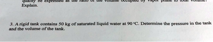 SOLVED: Explain. 3. A rigid tank contains 50 kg of saturated liquid water at 90 C. Determine the ...