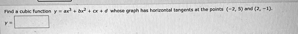 SOLVED: Find cubic function Y = ax3 + bx? cx + d whose graph has horizontal tangents at the ...