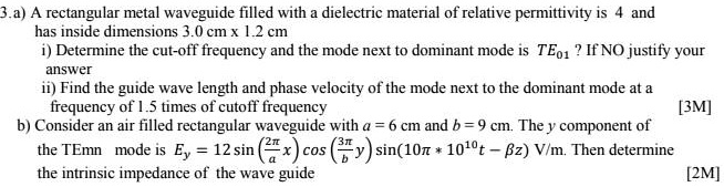 3.a) A rectangular metal waveguide filled with a dielectric material of relative permittivity is ...