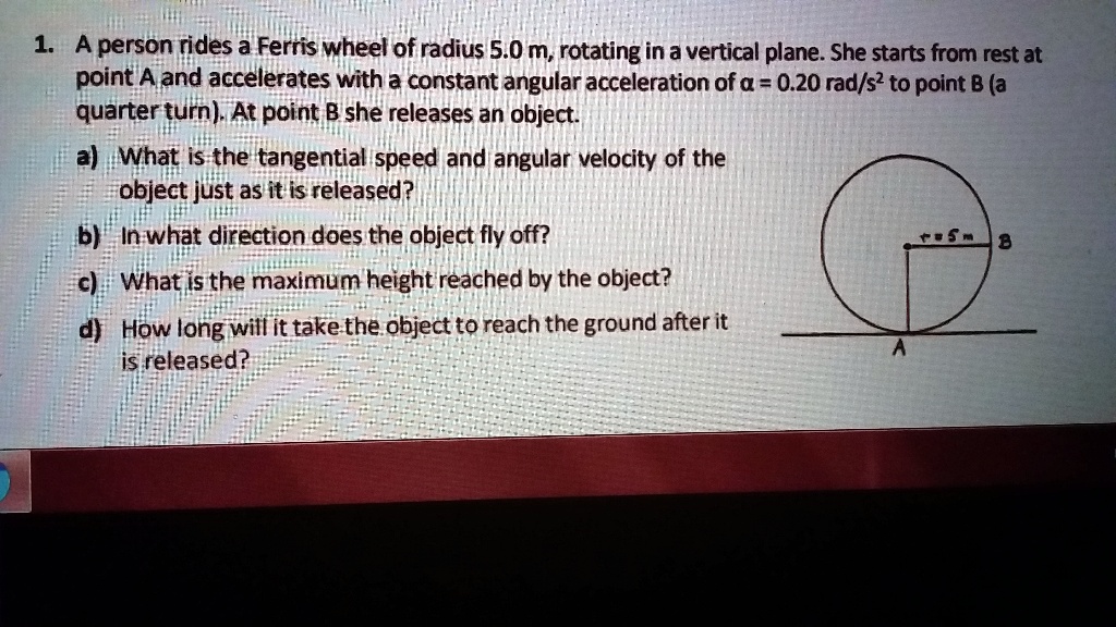 SOLVED: 1. A person rides a Ferris wheel of radius 5.0 m, rotating in a vertical plane. She ...