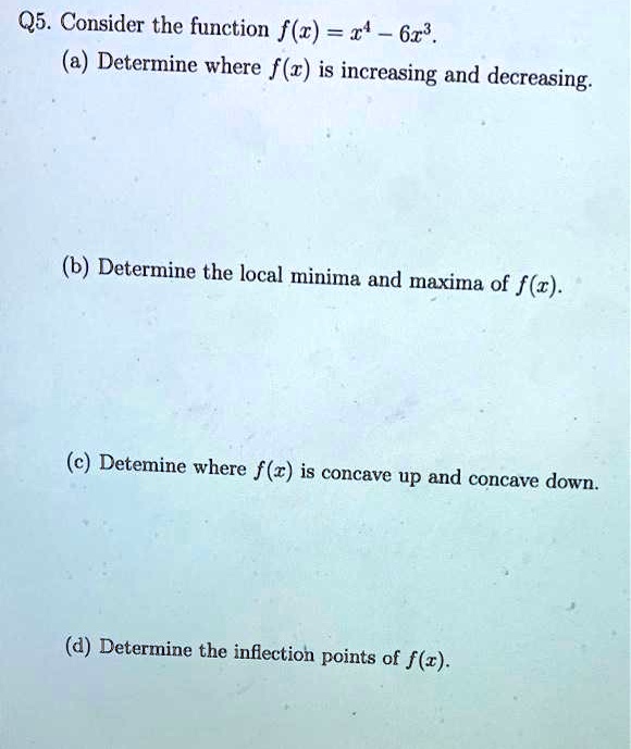 SOLVED: Q5. Consider the function f = 4 - 6x^3. (a) Determine where f is increasing and ...