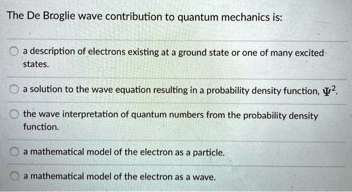SOLVED: The De Broglie wave contribution to quantum mechanics is: a ...