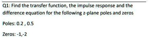 SOLVED: Q1: Find the transfer function, the impulse response and the difference equation for the ...