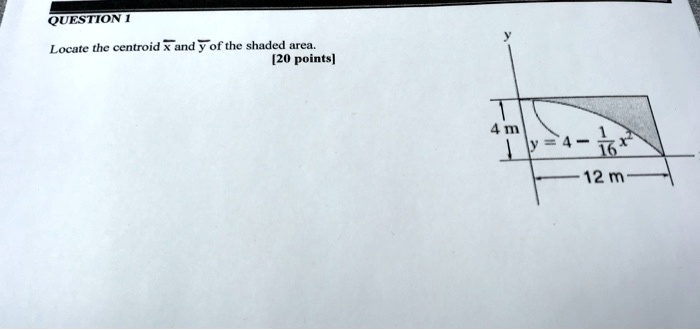 SOLVED: QUESTION1 Locate the centroid x and y of the shaded area. [20 points] 4m 1 16x 12m