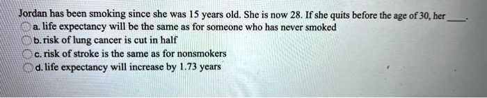 SOLVED: Jordan has been smoking since she was 15 years old.She is now ...