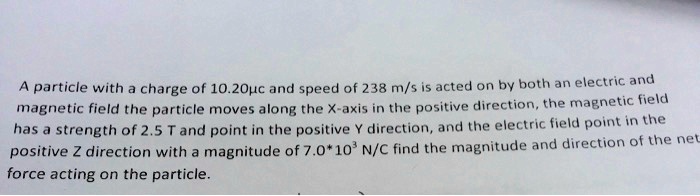 SOLVED: particle with a charge of 10.2Ouc and speed of 238 m/s is acted on by bothan electric ...