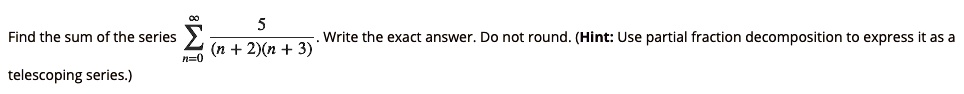 SOLVED:Find the sum of the series Write the exact answer. Do not round: (Hint: Use partial ...