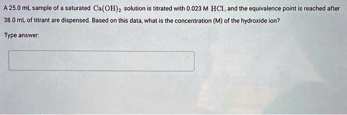 SOLVED: A 25.0 mL sample of a saturated Ca(OH)2 solution is titrated with 0.023 M HCl, and the ...