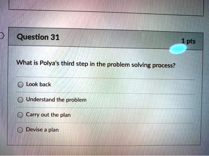 SOLVED: Question 31 pts What is Polya's third step in the problem ...
