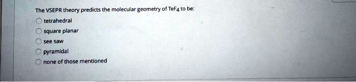 SOLVED: The VSEPR theory predicts the molecular geometry of TeF4 to be ...