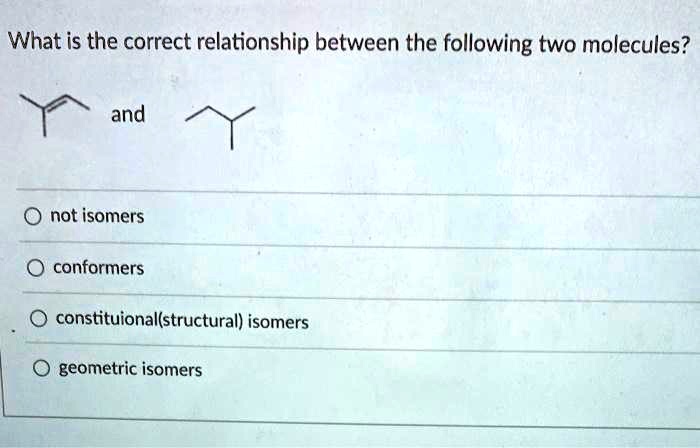 SOLVED: What is the correct relationship between the following two molecules? and not isomers ...