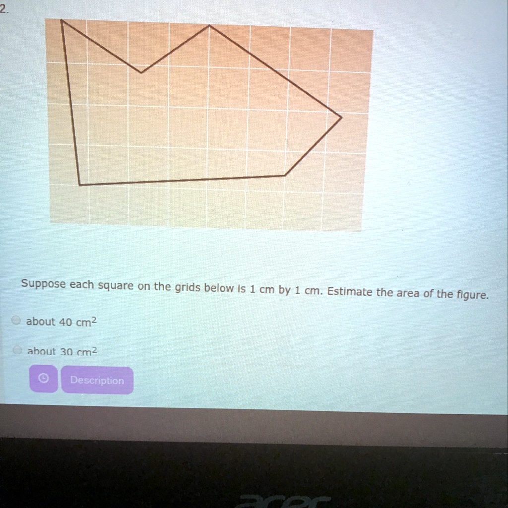 2. Suppose each square on the grids below is 1 cm by 1 cm. Estimate the ...