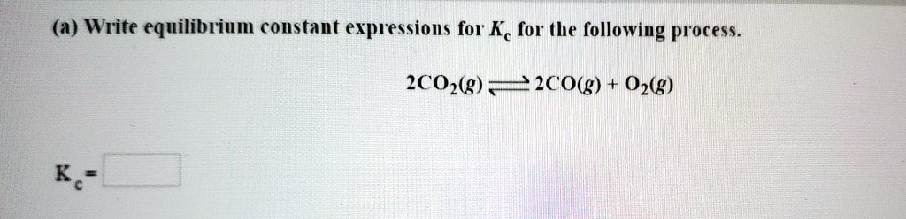SOLVED: (a) Write equilibrium constant expressions for Kc for the ...
