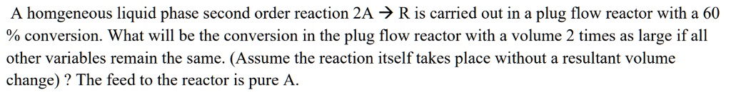 Plug Flow Reactors A homogeneous liquid phase second-order reaction 2A ...