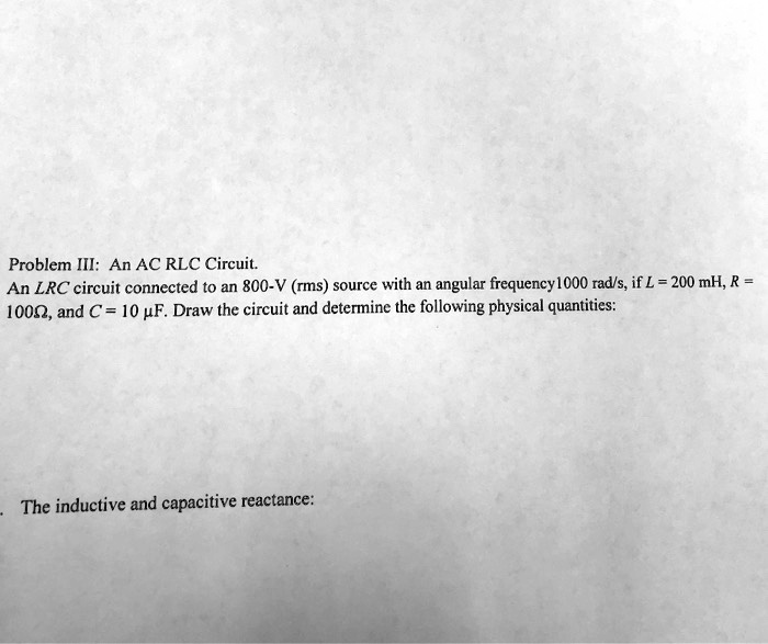 Problem III: An AC RLC Circuit An LRC circuit connected to an 800-V (rms) source with an angular ...