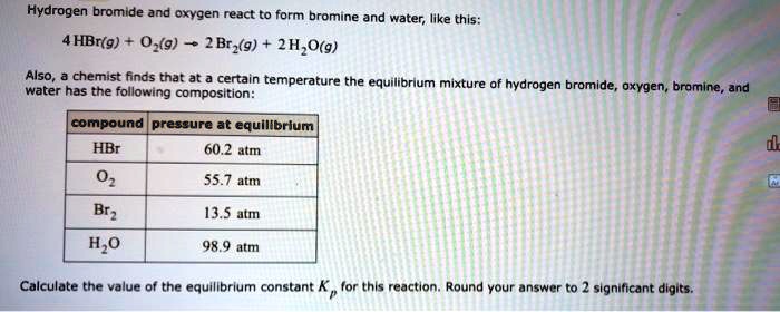 SOLVED: Hydrogen bromide and oxygen react to form bromine and water; like this: 4 HBr(g) + O2(g ...