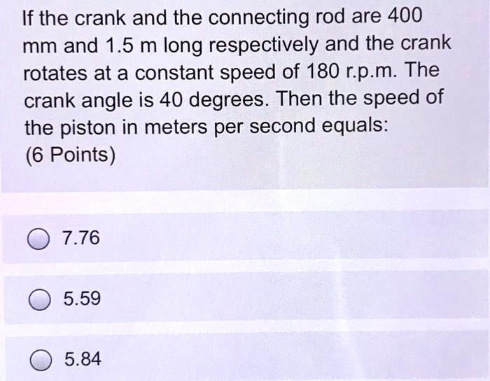 if the crank and the connecting rod are 400 mm and 15 m long ...