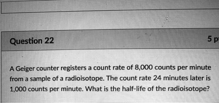 Question 22 Geiger counter registers a count rate of 8,000 counts per ...
